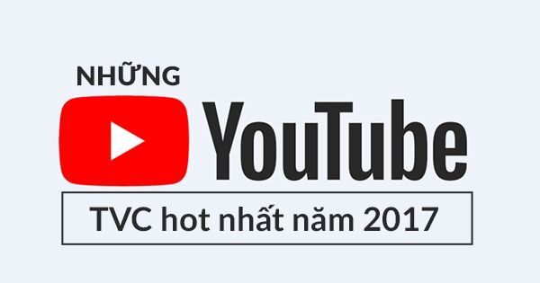 Điểm mặt "anh tài" Youtube TVC năm 2017